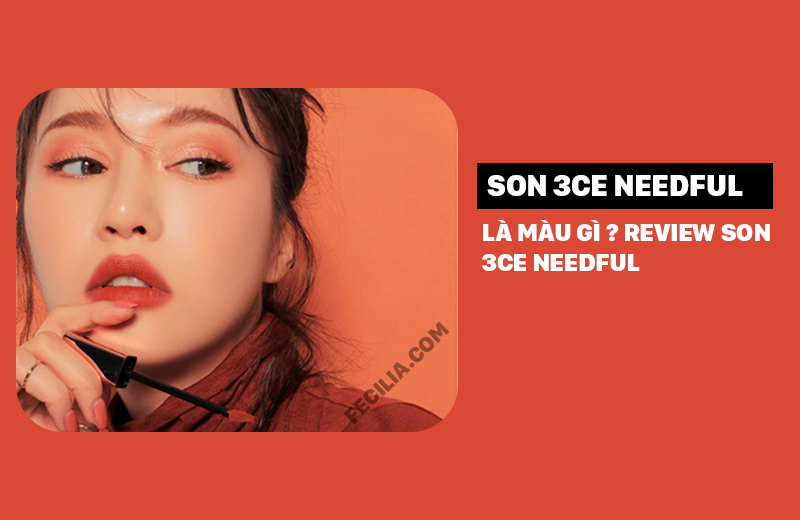Son 3CE Needful là màu gì ? Review thực tế 3CE Needful
