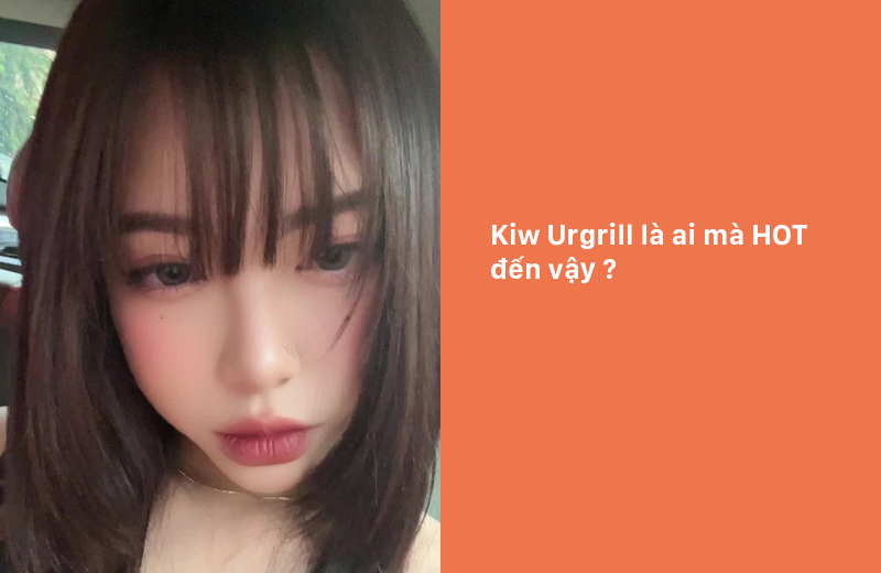 Kiw Urgrill là ai ? Kiw Urgrill lộ hàng